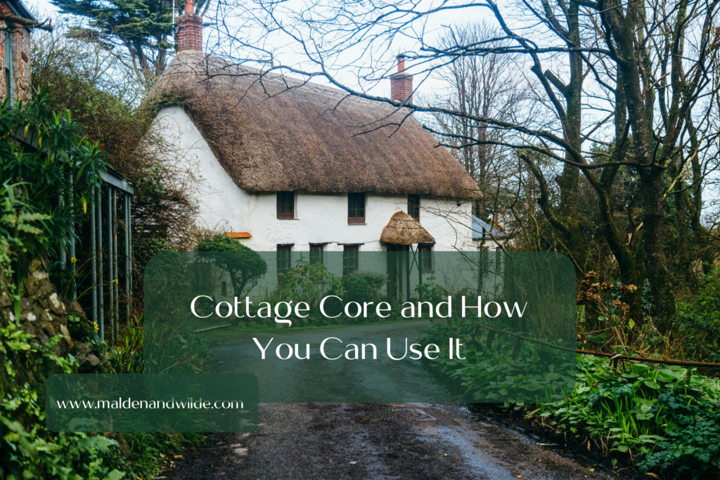 Cottage Core and How You Can Use It - Malden and Wilde